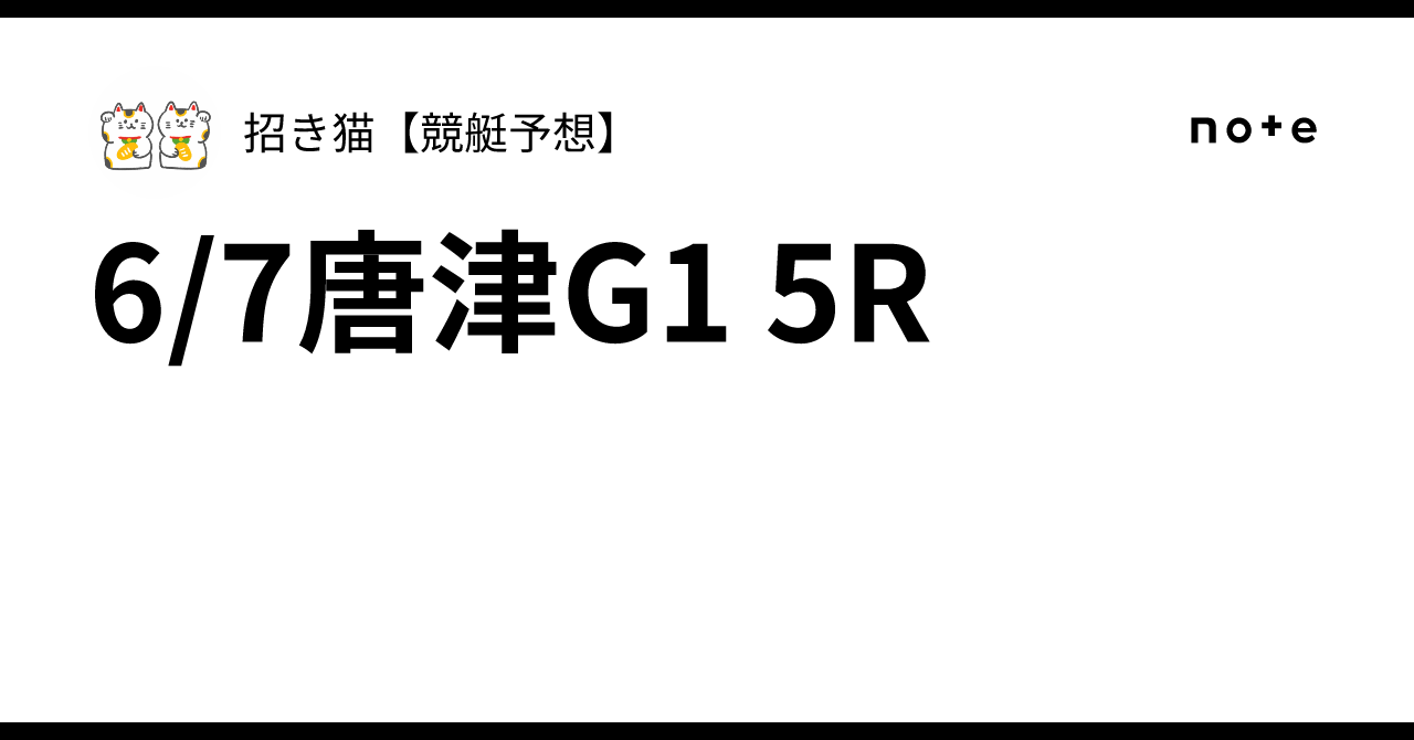 6/7唐津G1 5R｜招き猫🐱【競艇予想】