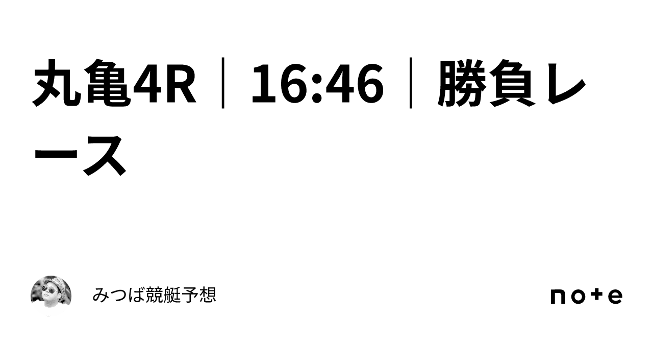 丸亀4R｜16:46｜勝負レース｜みつば競艇予想