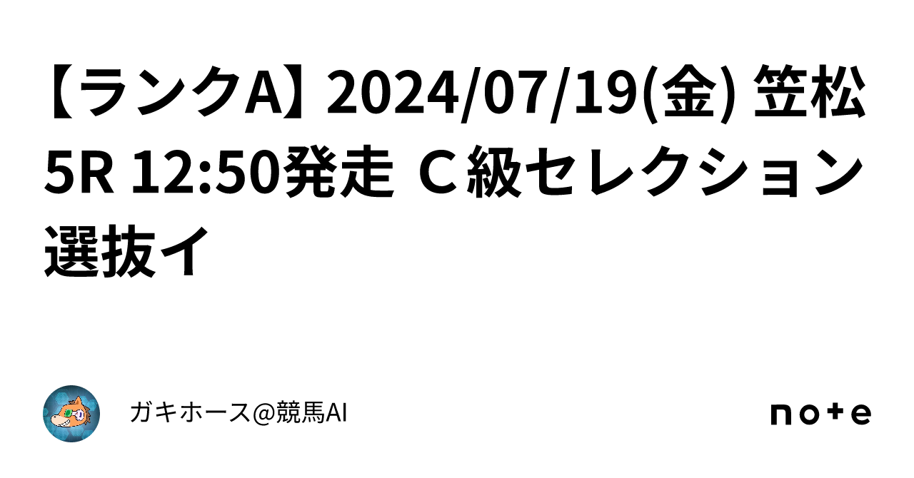 【ランクA】 2024/07/19(金) 笠松5R 12:50発走 C級セレクション 選抜イ｜ガキホース@競馬AI