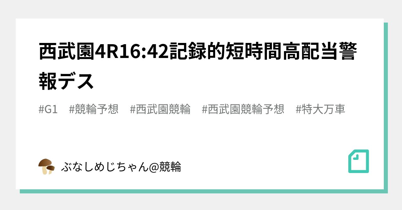 西武園4R16:42⁉️⚠️記録的短時間高配当警報デス⚠️⁉️｜ぶなしめじちゃん@競輪