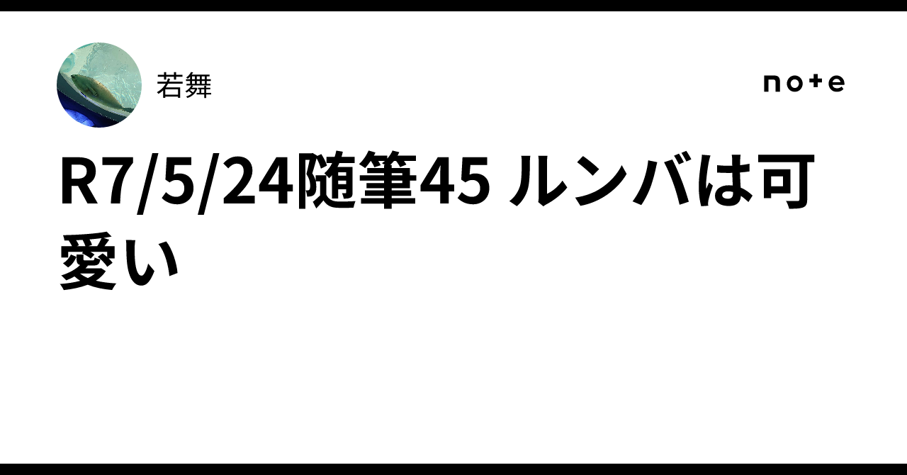 R7/5/24随筆45 ルンバは可愛い｜若舞