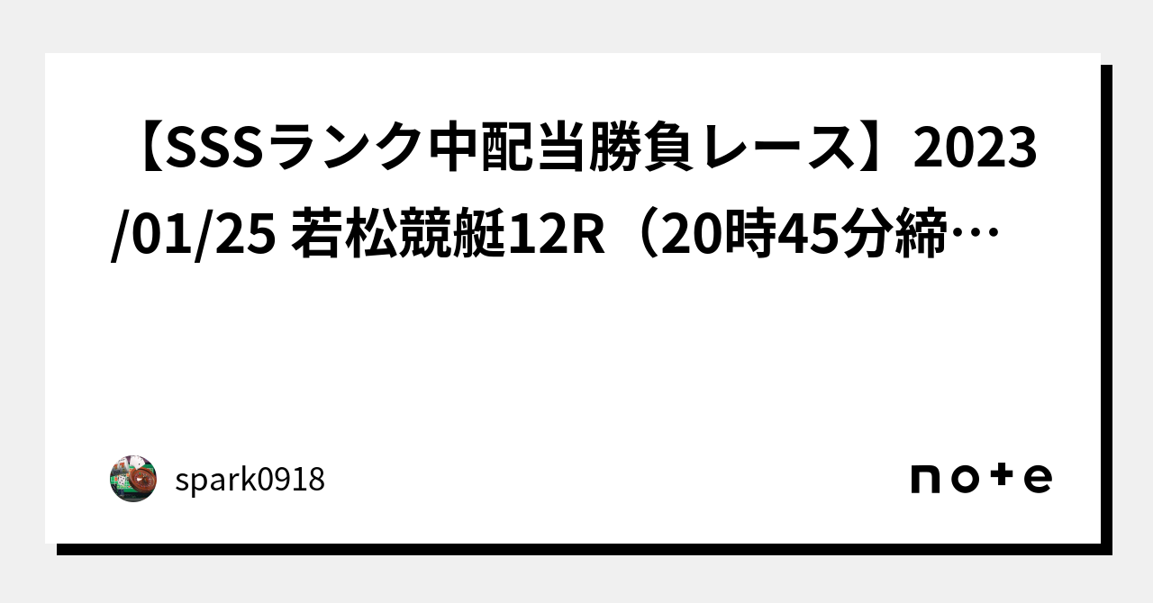 【SSSランク中配当勝負レース】2023/01/25 若松競艇12R（20時45分締切）三連単(7点)・二連単予想｜spark0918｜note