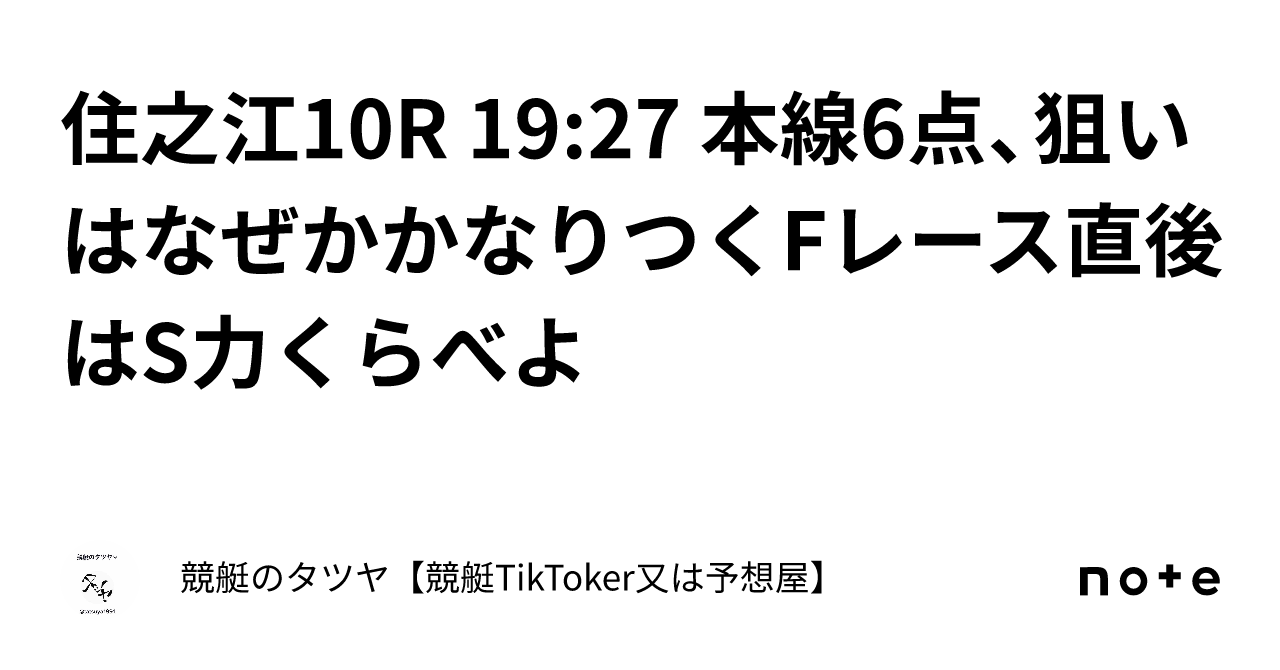 住之江10R 19:27 本線6点、狙いはなぜかかなりつくFレース直後はS力くらべよ｜競艇のタツヤ【競艇TikToker又は予想屋】