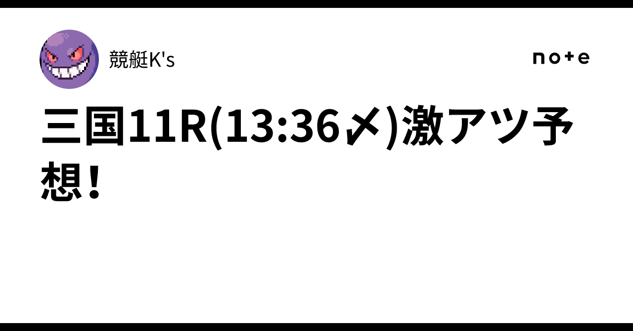 三国11R(13:36〆)激アツ予想！｜競艇K's