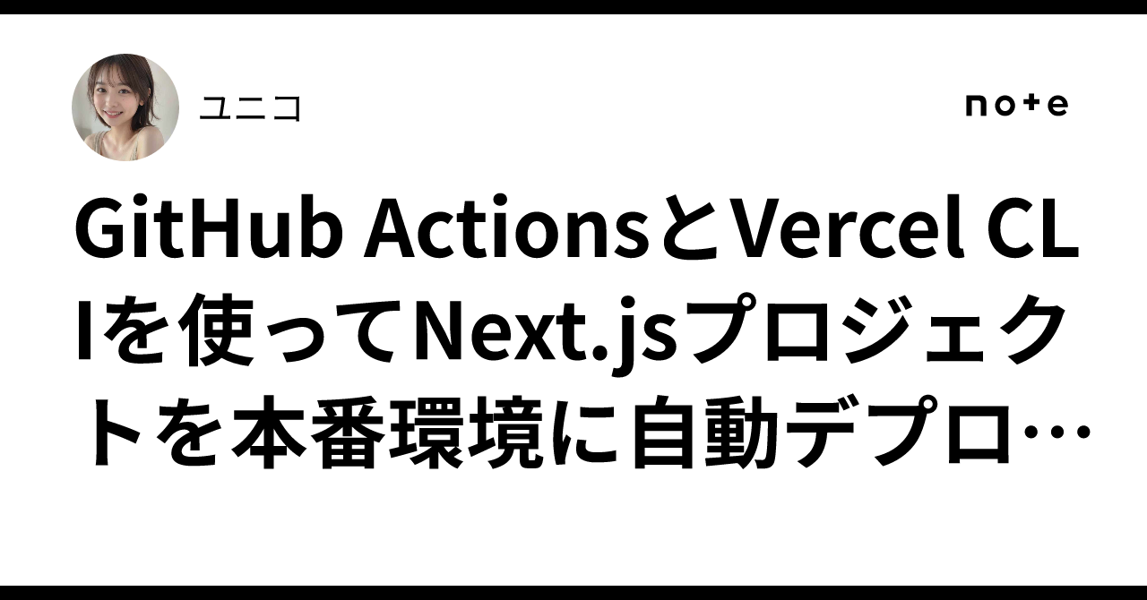 GitHub ActionsとVercel CLIを使ってNext.jsプロジェクトを本番環境に自動デプロイする完全マニュアル（GitHub連携を使わずに柔軟なCI/CDを実現する方法）｜ユ ...
