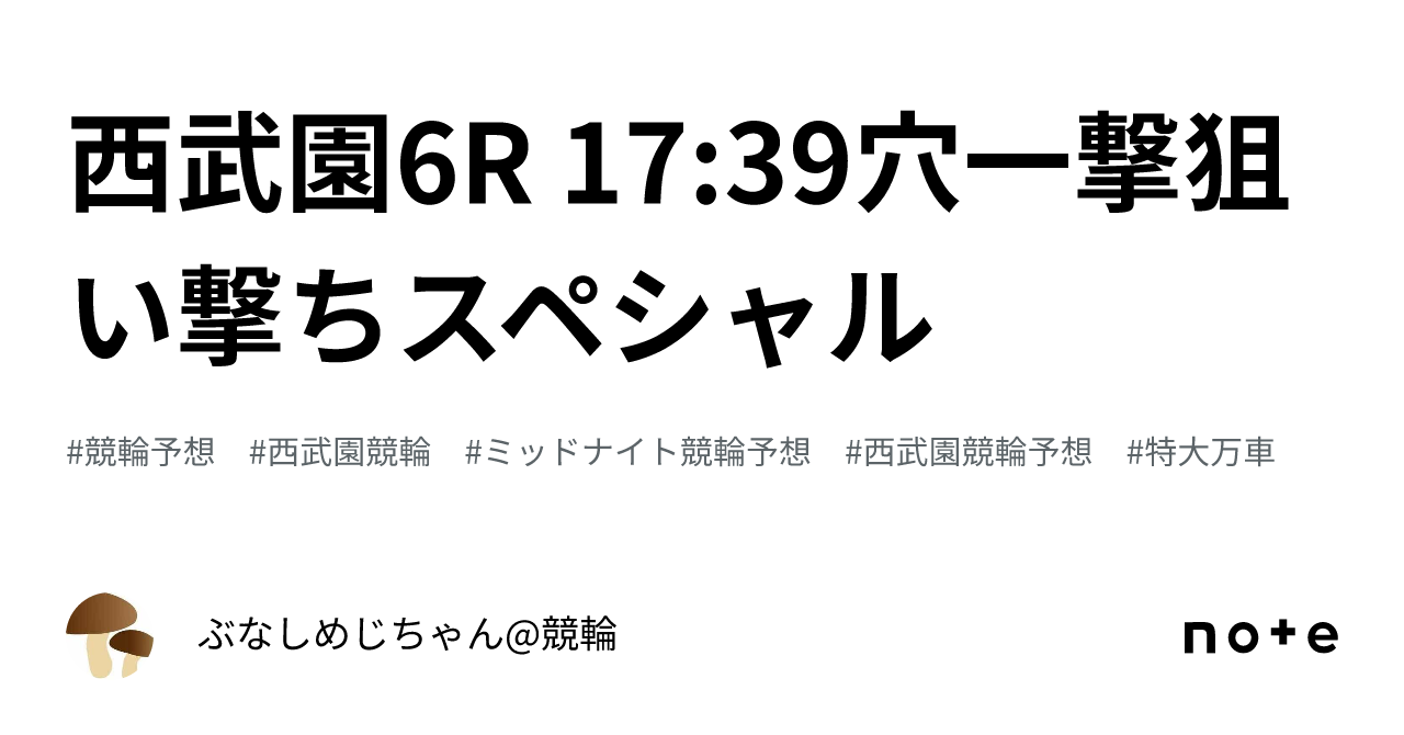 西武園6R 17:39㊗️🙌穴一撃狙い撃ちスペシャル🙌㊗️｜ぶなしめじちゃん@競輪