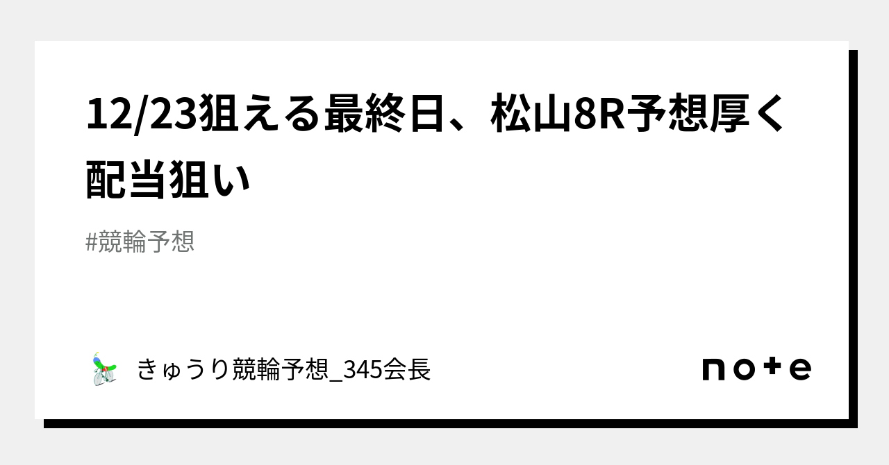 12/23🌐狙える🌐最終日、松山8R予想🎯🔥厚く🔥配当狙い🌈🌈🌈｜きゅうり🥒競輪予想_345会長｜note