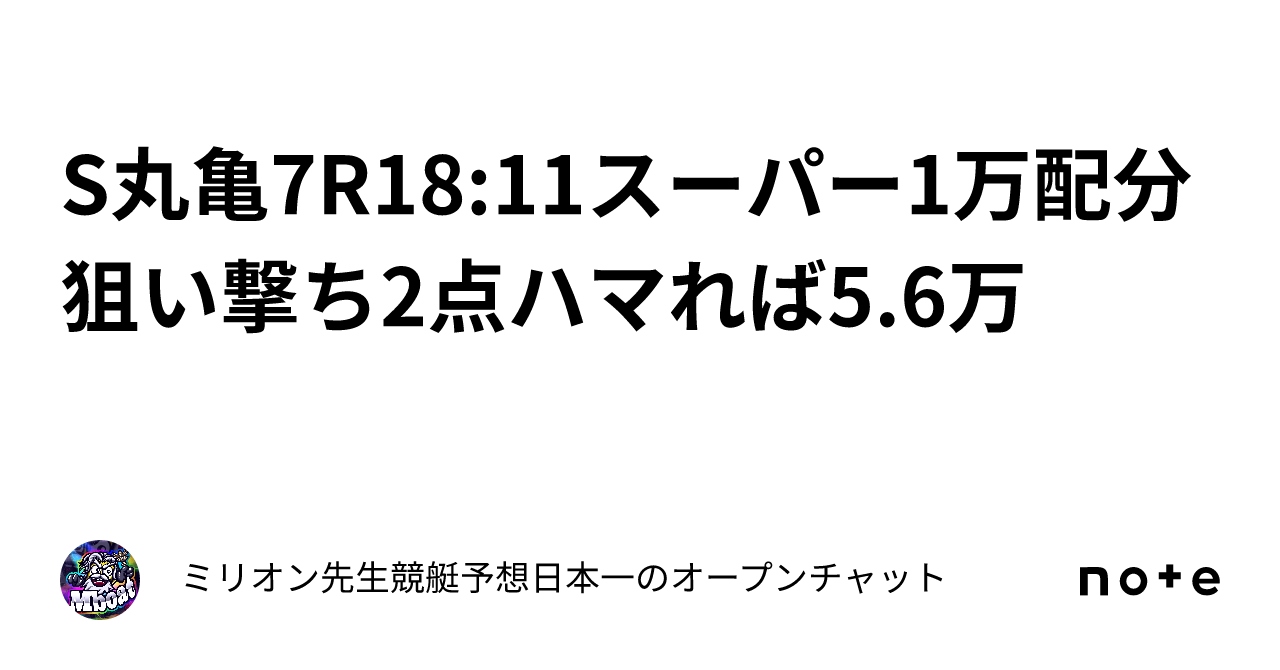 S📙丸亀7R18:11📙スーパー🌈1万配分狙い撃ち2点ハマれば5.6万｜🚤ミリオン先生競艇予想🚤日本一のオープンチャット