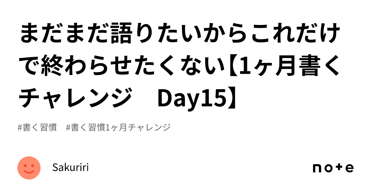 まだまだ語りたいからこれだけで終わらせたくない【1ヶ月書くチャレンジ Day15】｜Sakuriri