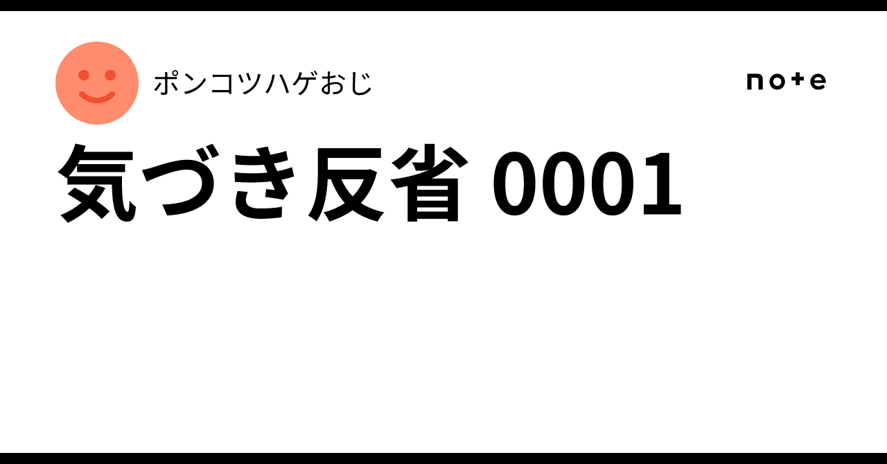 気づき反省 0001｜ポンコツハゲおじ