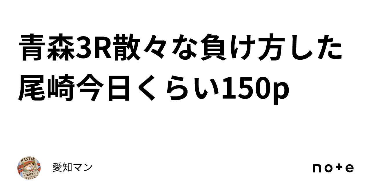 青森3R散々な負け方した尾崎今日くらい150p｜愛知マン