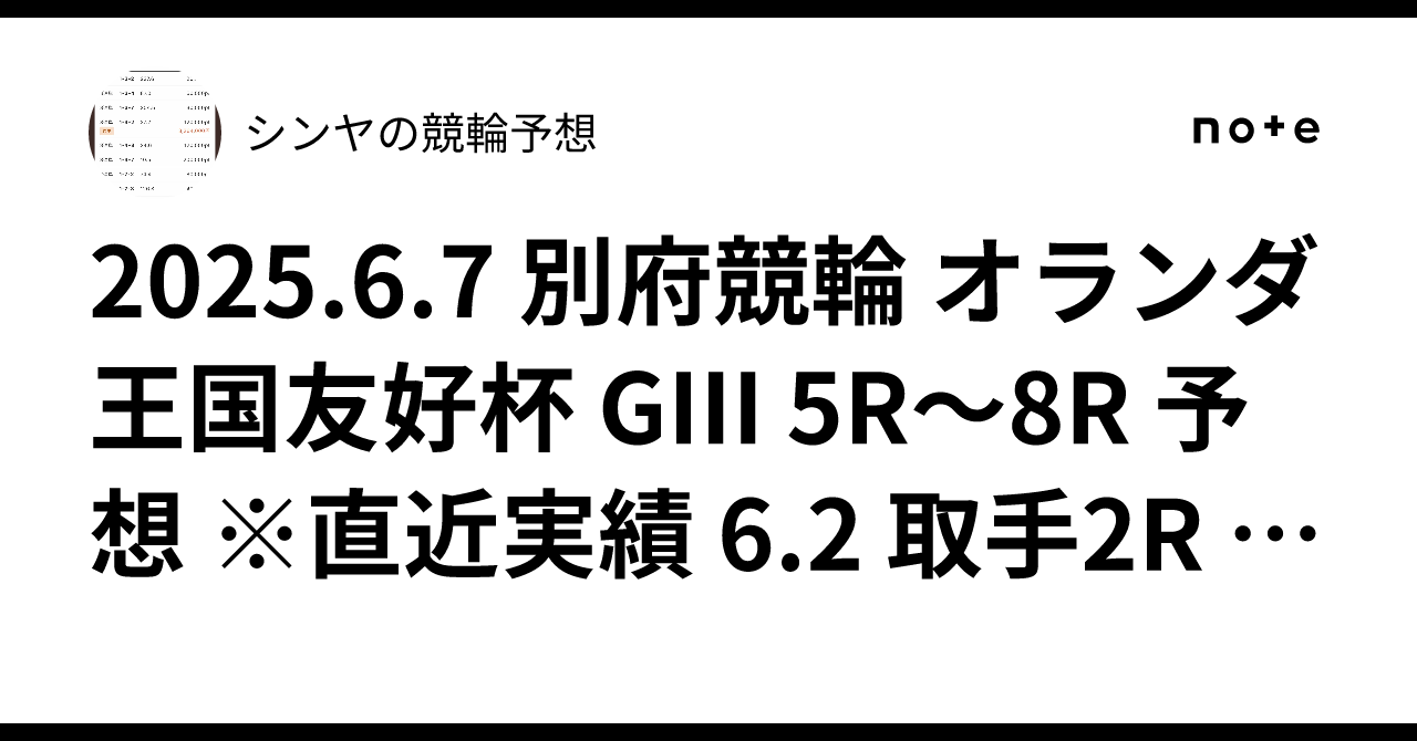 2025.6.7 別府競輪 オランダ王国友好杯 GIII 5R〜8R 予想 ※直近実績 6.2 取手2R 109770円🎯 5R 17：10発走予定｜シンヤの競輪予想
