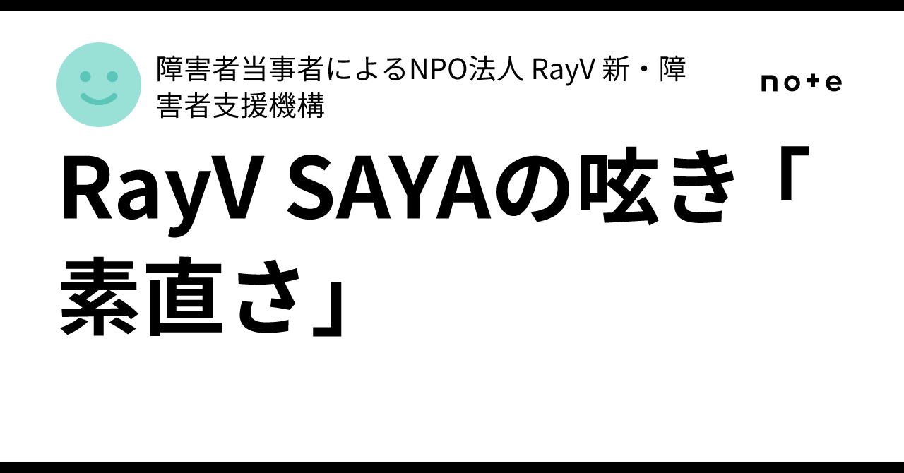 RayV SAYAの呟き 「素直さ」｜らいぶのとーま （障害者当事者によるNPO法人 RayV 新・障害者支援機構