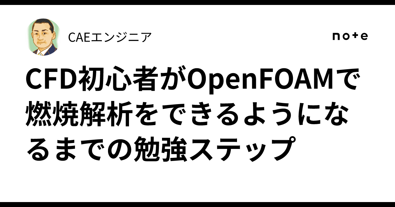 CFD初心者がOpenFOAMで燃焼解析をできるようになるまでの勉強ステップ｜CAEエンジニア