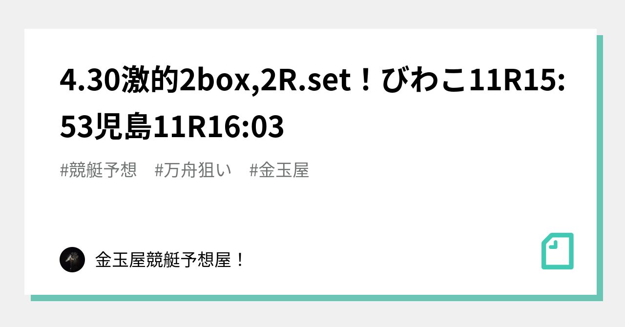 4.30🔥激的🌟2box,2R.set！びわこ11R15:53🌟児島11R16:03｜🎆金玉屋🎆競艇予想屋！