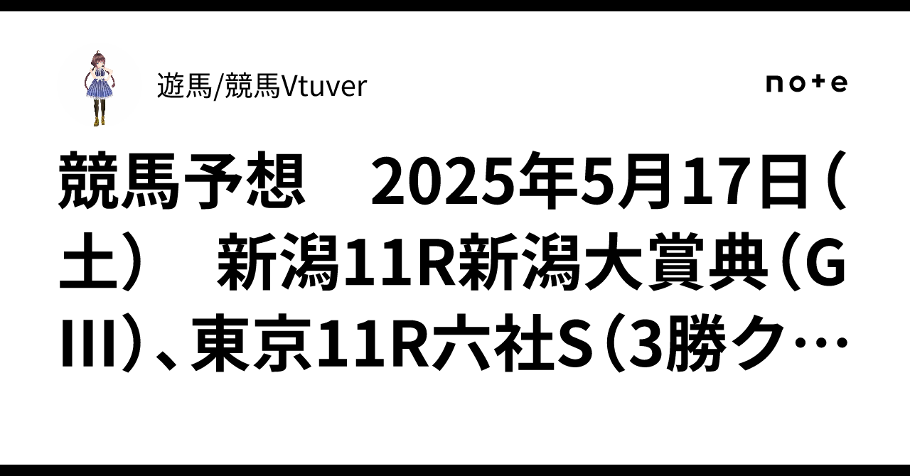 競馬予想 2025年5月17日（土） 新潟11R新潟大賞典（GⅢ）、東京11R六社S（3勝クラス）、京都11R鞍馬S（OP）｜遊馬/競馬Vtuver