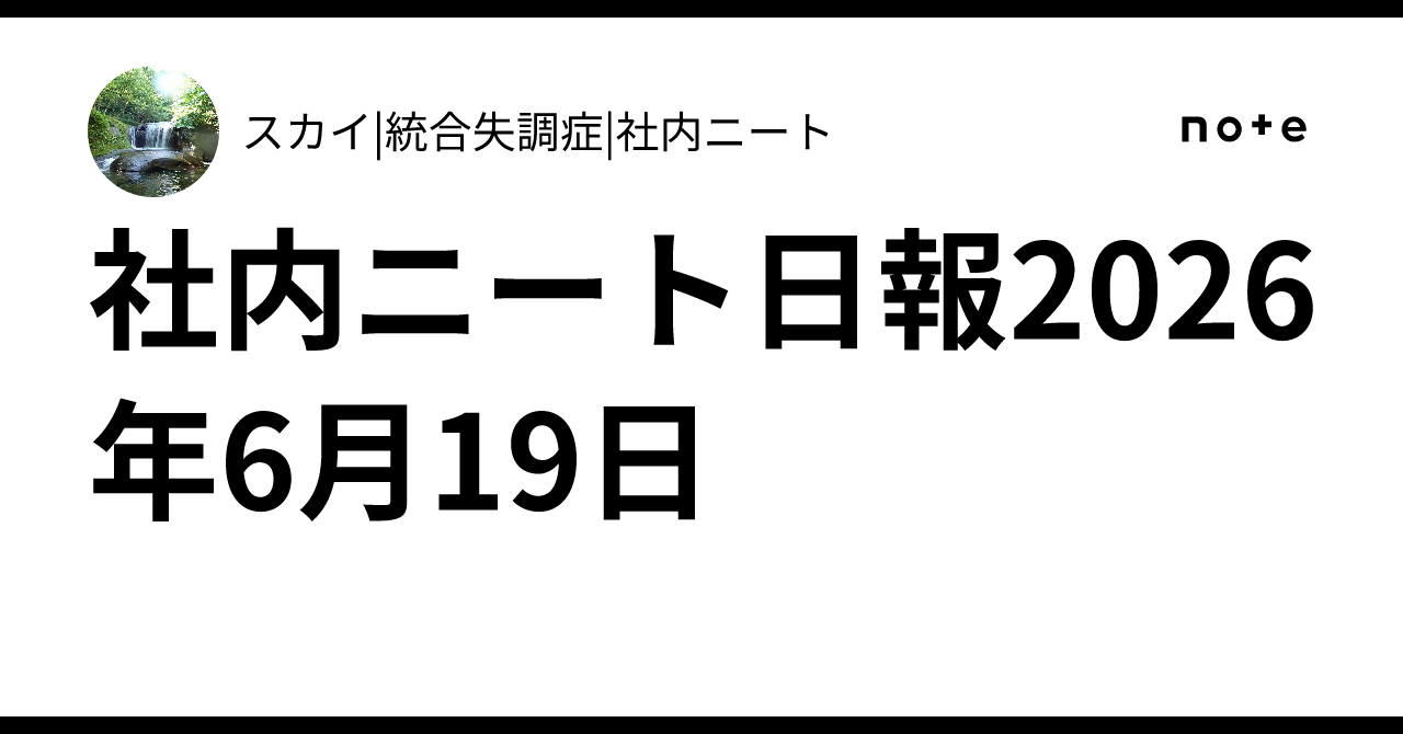 社内ニート日報2026年6月19日｜スカイ|統合失調症|社内ニート