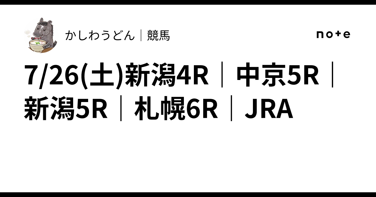 7/26(土)新潟4R｜中京5R｜新潟5R｜札幌6R｜JRA｜かしわうどん｜競馬