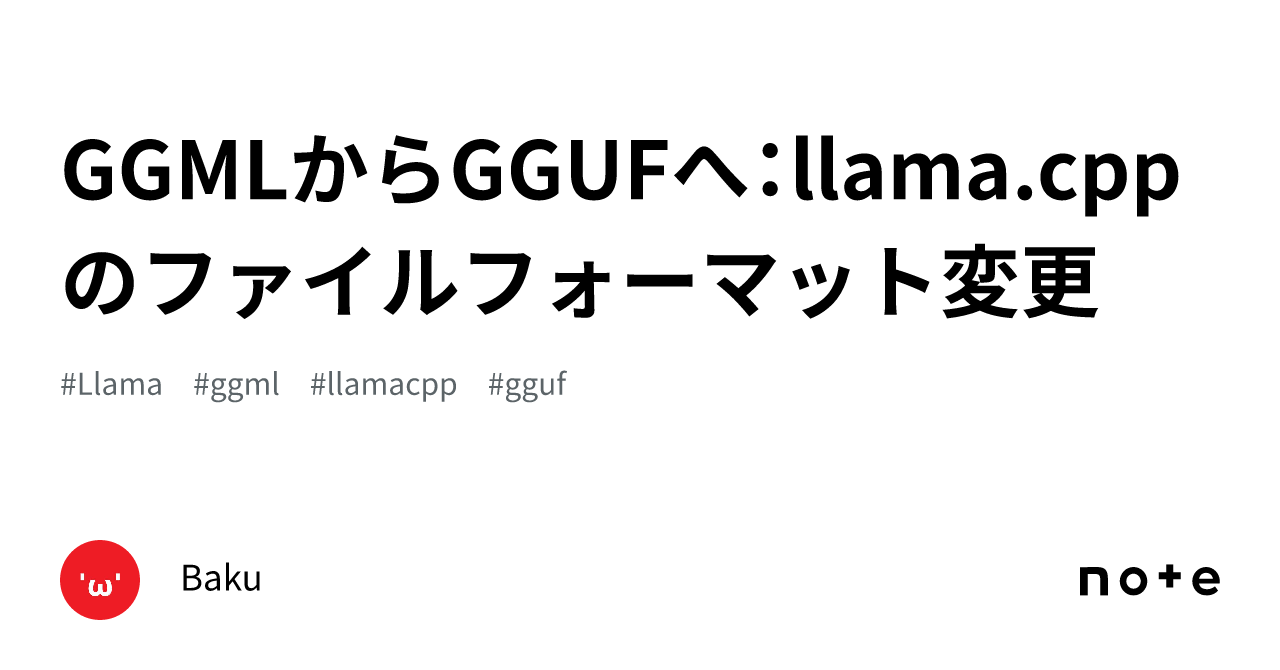 GGMLからGGUFへ：llama.cppのファイルフォーマット変更｜Baku