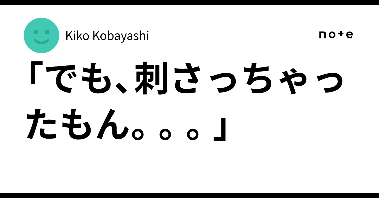 「でも、刺さっちゃったもん。。。」｜Kiko Kobayashi