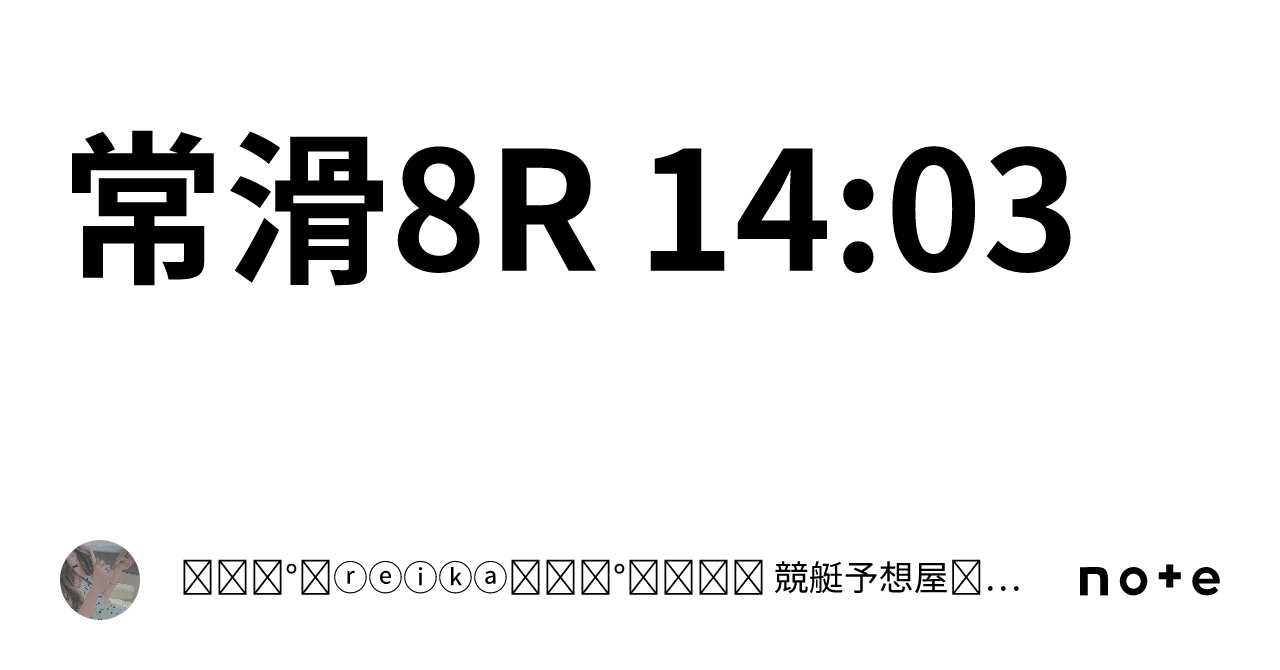 常滑8R 14:03｜꙳ ˖°⌖ⓡⓔⓘⓚⓐ꙳ ˖°⌖𝑔𝒶𝓁 競艇予想屋꙳