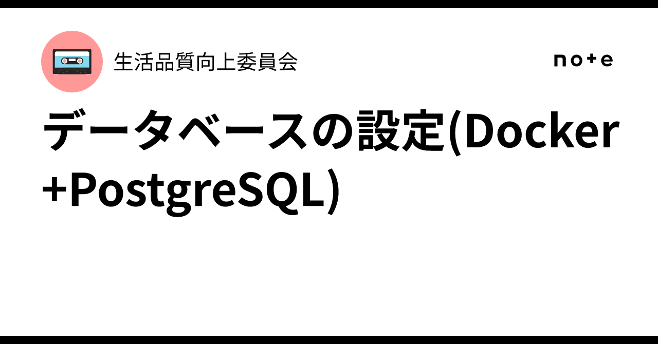 データベースの設定(Docker+PostgreSQL)｜生活品質向上委員会