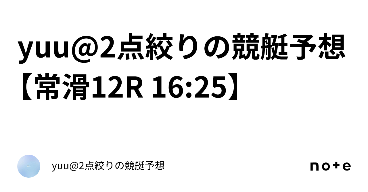 yuu@2点絞りの競艇予想【常滑12R 16:25】｜yuu@2点絞りの競艇予想