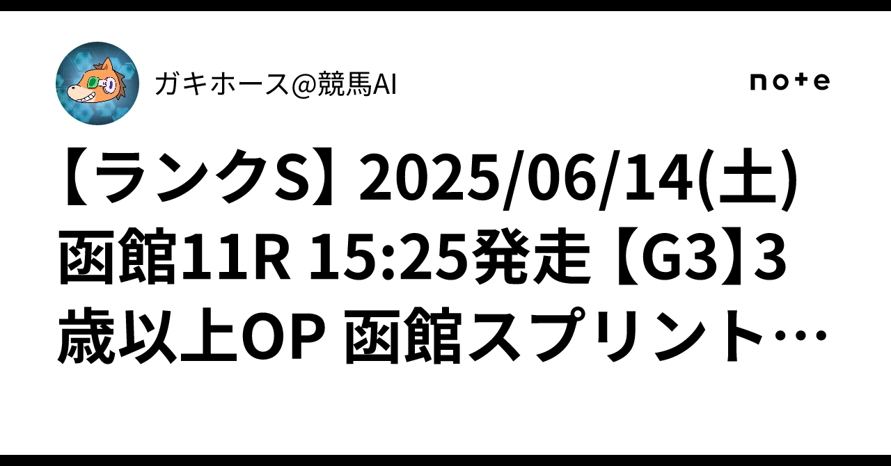 【ランクS】 2025/06/14(土) 函館11R 15:25発走 【G3】3歳以上OP 函館スプリントステークス｜ガキホース@競馬AI