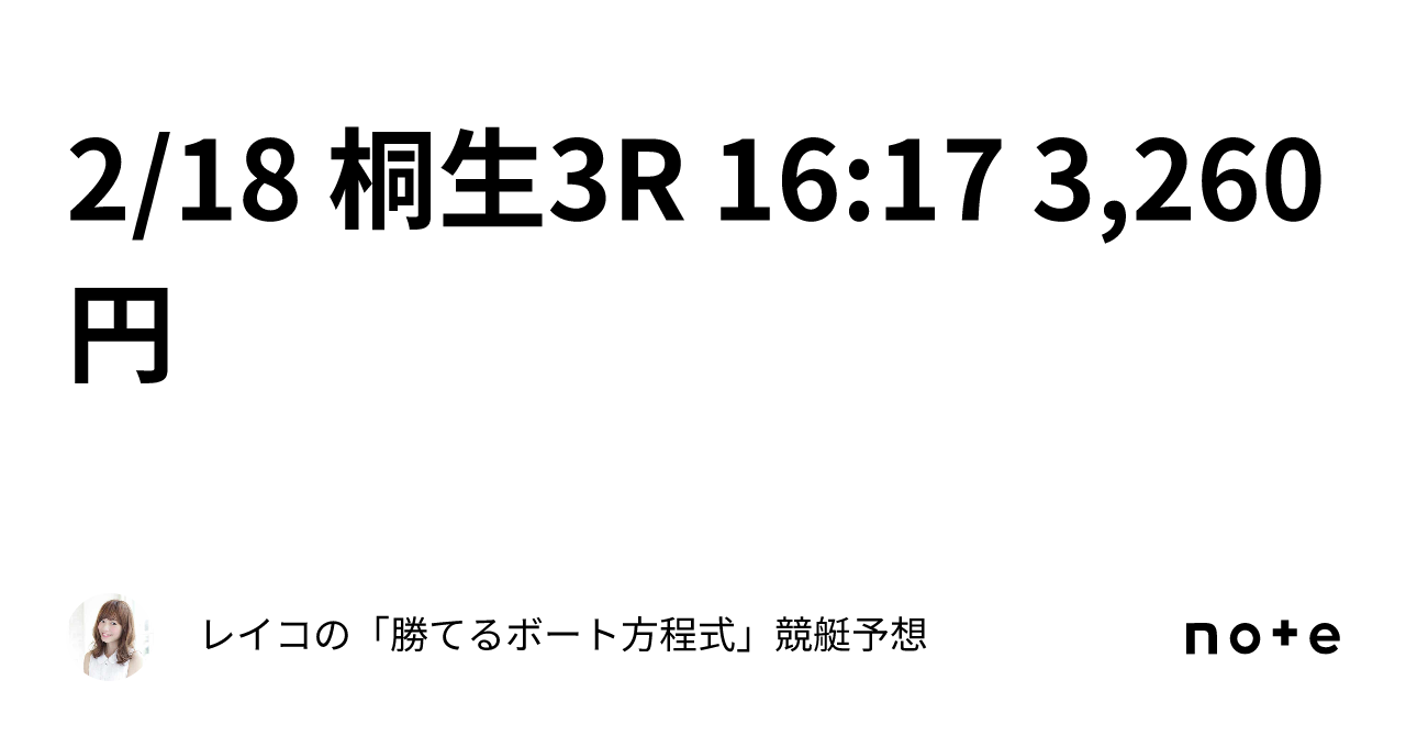 2/18 桐生3R 16:17 ⭕ 3,260円｜レイコの「勝てるボート方程式」💄競艇予想