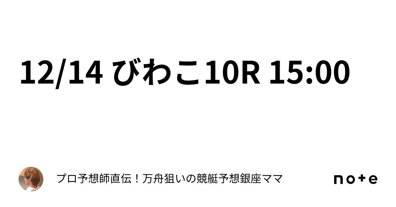 12/14 びわこ10R 15:00｜プロ予想師直伝！万舟狙いの競艇予想🥂銀座ママ🥂