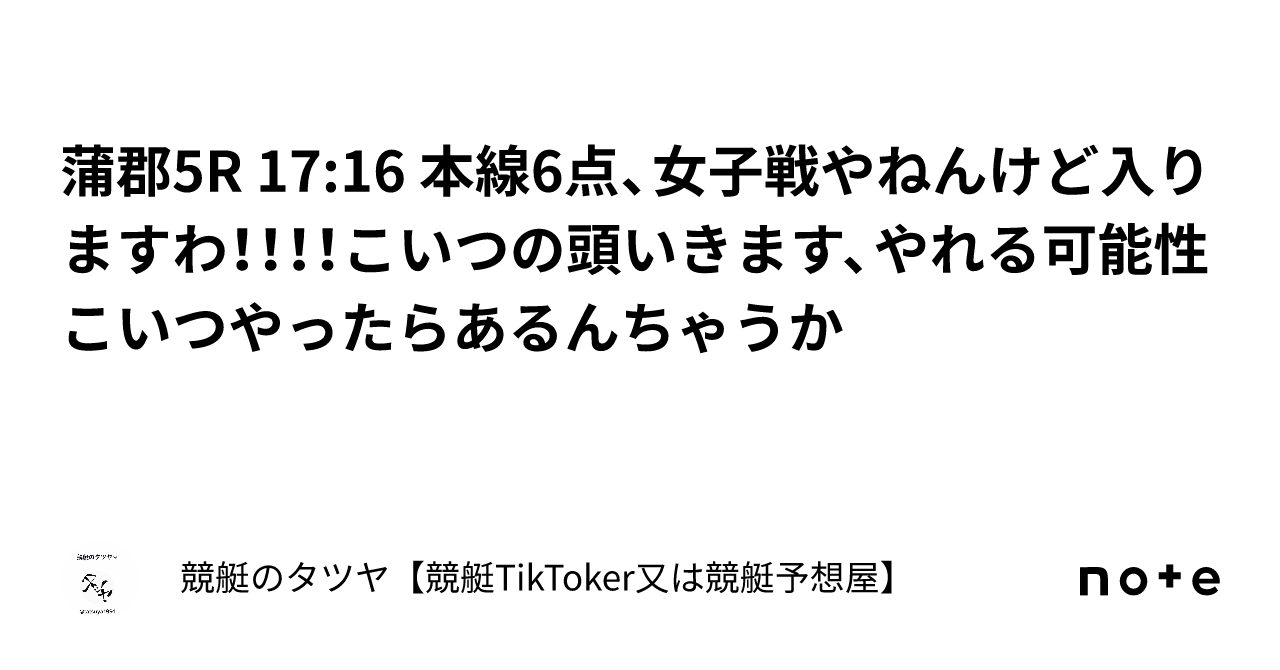 蒲郡5R 17:16 本線6点、女子戦やねんけど入りますわ！！！！こいつの頭いきます、やれる可能性こいつやったらあるんちゃうか｜競艇のタツヤ【競艇TikToker又は競艇予想屋】