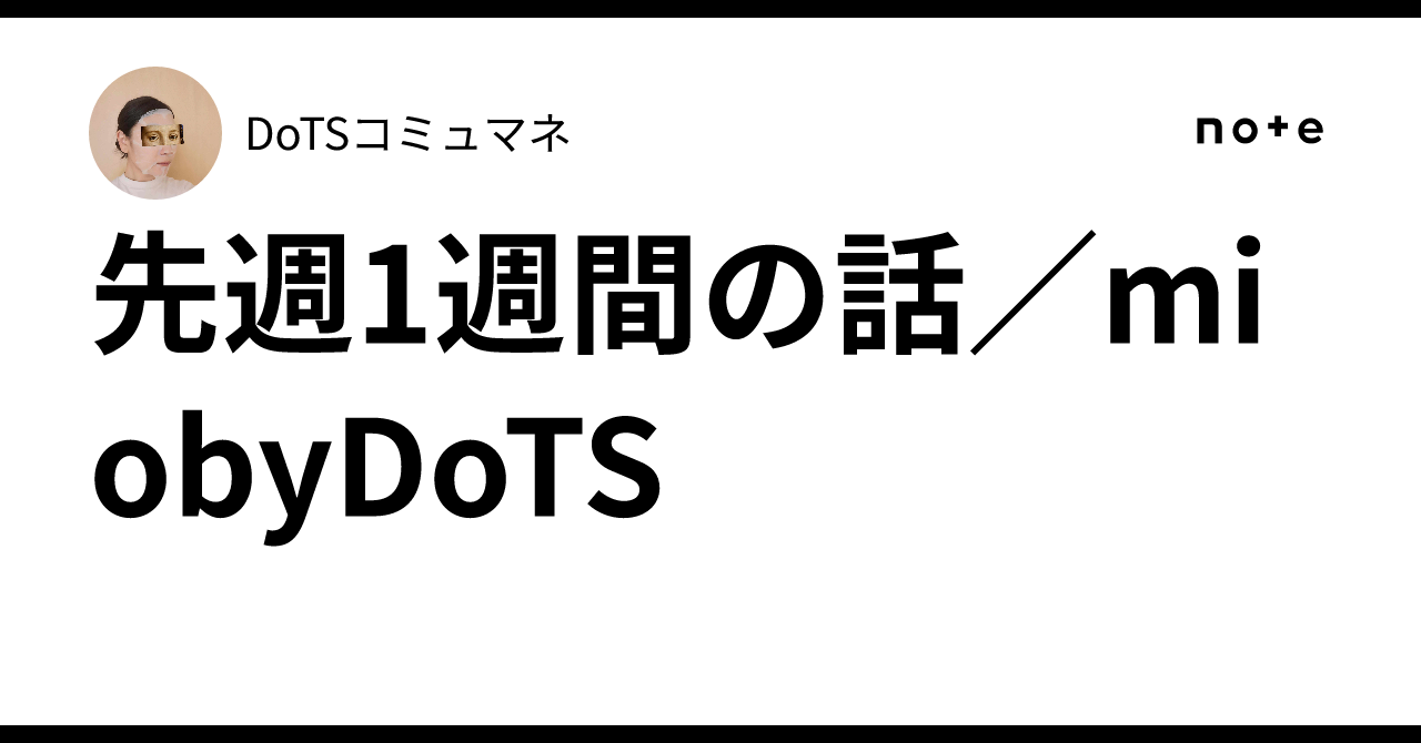 先週1週間の話／miobyDoTS｜DoTSコミュマネ