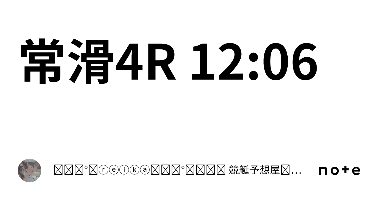 常滑4R 12:06｜꙳ ˖°⌖ⓡⓔⓘⓚⓐ꙳ ˖°⌖𝑔𝒶𝓁 競艇予想屋꙳