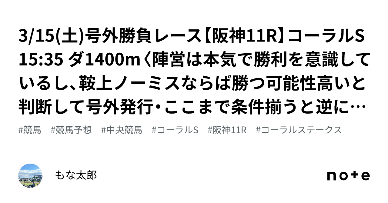 3/15(土)🎊号外勝負レース🎊【阪神11R】コーラルS 15:35 ダ1400m〈陣営は本気で勝利を意識しているし、鞍上ノーミスならば勝つ可能性高いと判断して号外発行・ここまで条件揃うと逆に ...