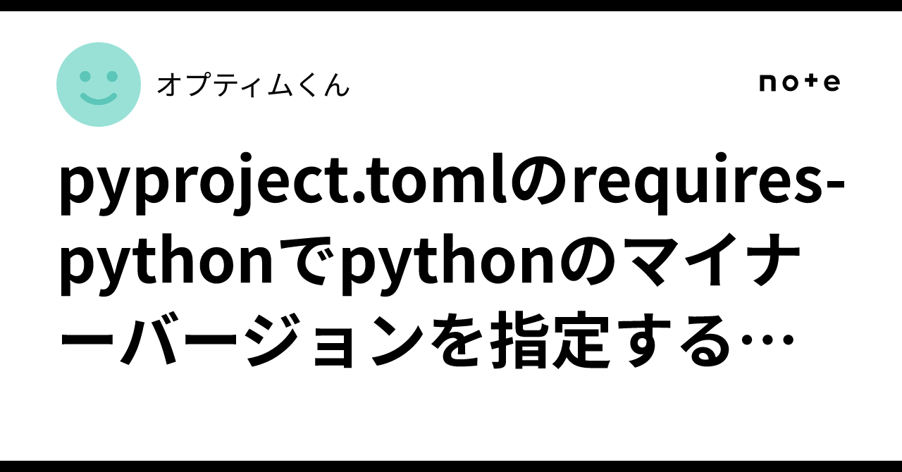 pyproject.tomlのrequires-pythonでpythonのマイナーバージョンを指定する方法｜オプティムくん