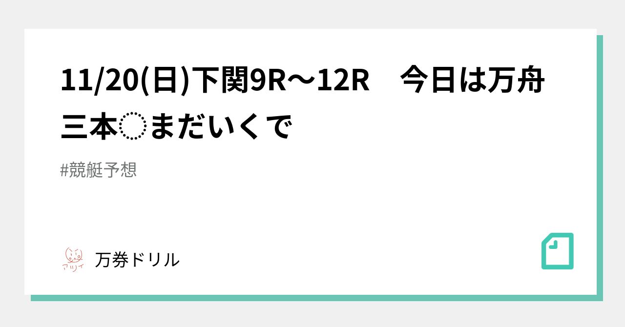 11/20(日)下関9R～12R 今日は万舟三本😘⭐️🎯まだいくで😃｜万券ドリル｜note