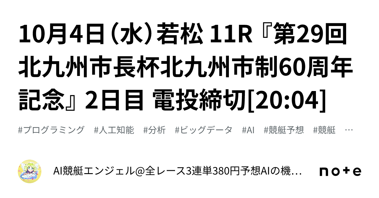 10月4日（水）若松 11R 『第29回北九州市長杯北九州市制60周年記念』 2日目 電投締切[20:04]｜AI競艇エンジェル@全レース3連単380円予想 AIの機械学習で驚異の的中率＆回収 ...