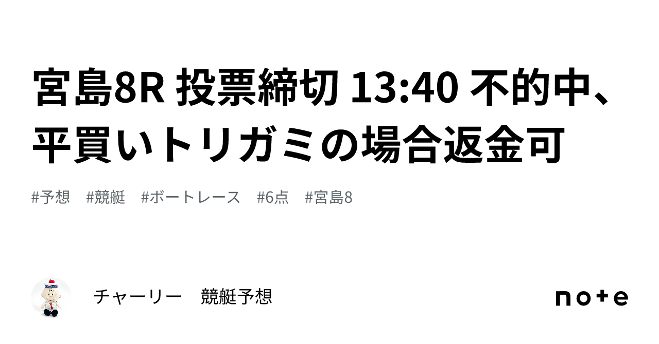 宮島8R 投票締切 13:40 不的中、平買いトリガミの場合返金可｜チャーリー 競艇予想