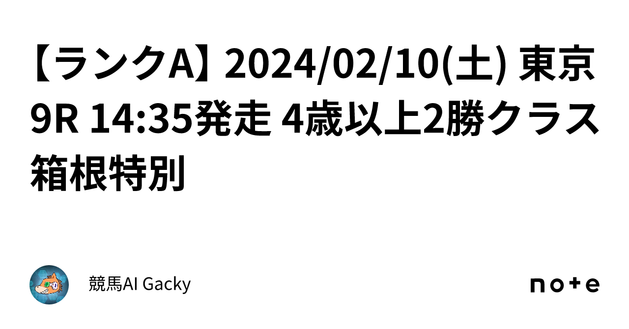 【ランクA】 2024/02/10(土) 東京9R 14:35発走 4歳以上2勝クラス 箱根特別 ｜競馬AI Gacky