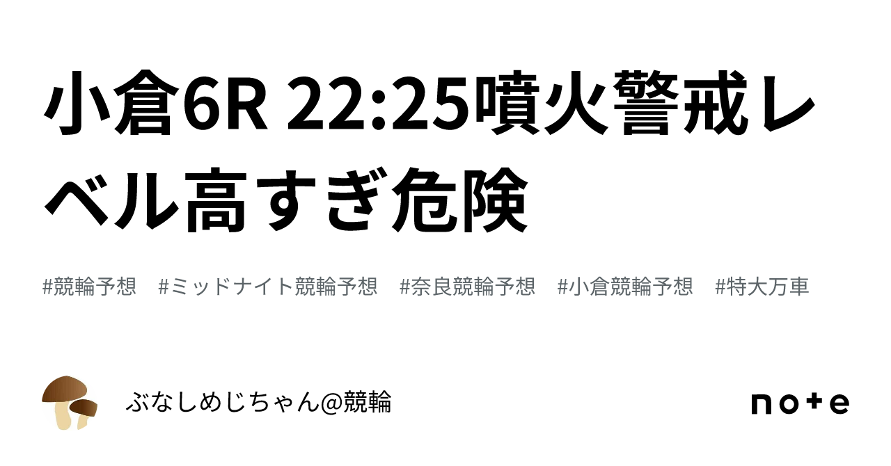 小倉6R 22:25🔥🌋噴火警戒レベル高すぎ危険🌋🔥｜ぶなしめじちゃん@競輪
