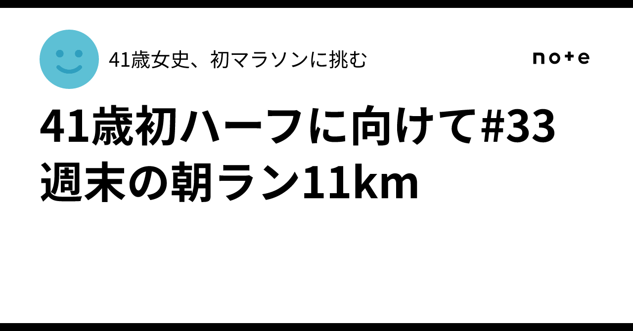 41歳初ハーフに向けて#33 週末の朝ラン11km｜41歳女史、初マラソンに挑む