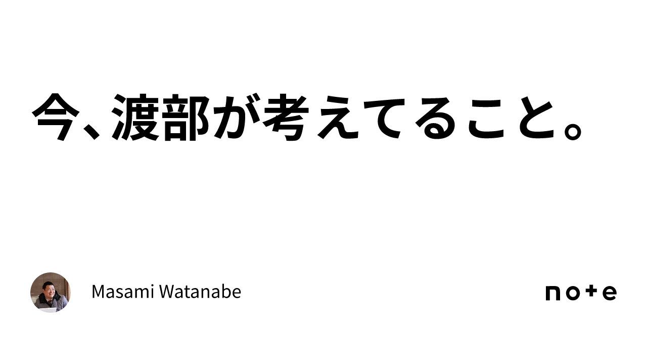 今、渡部が考えてること。｜Masami Watanabe