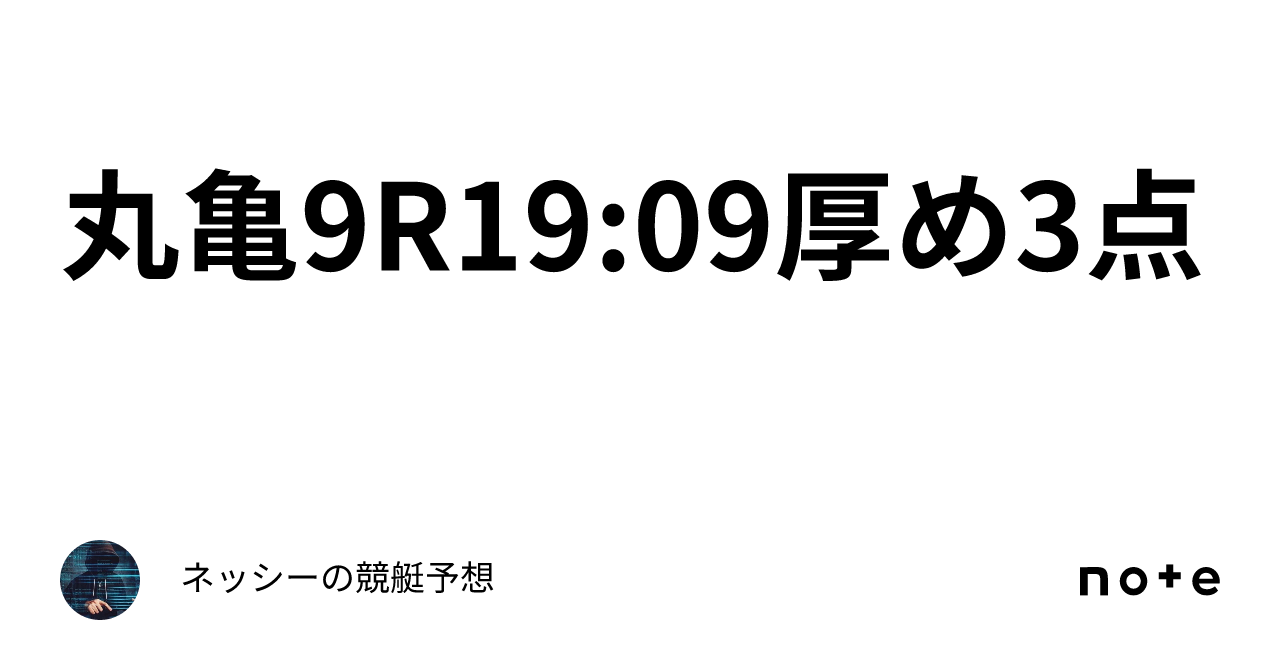 丸亀9R19:09厚め3点｜ネッシーの競艇予想🚤