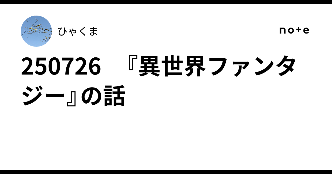 250726 『異世界ファンタジー』の話｜ひゃくま
