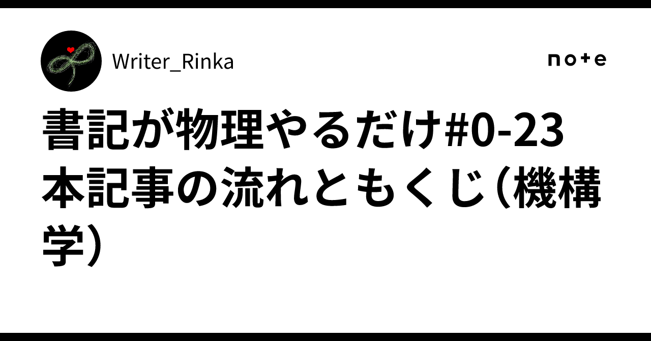 書記が物理やるだけ#0-23 本記事の流れともくじ（機構学）｜Writer_Rinka