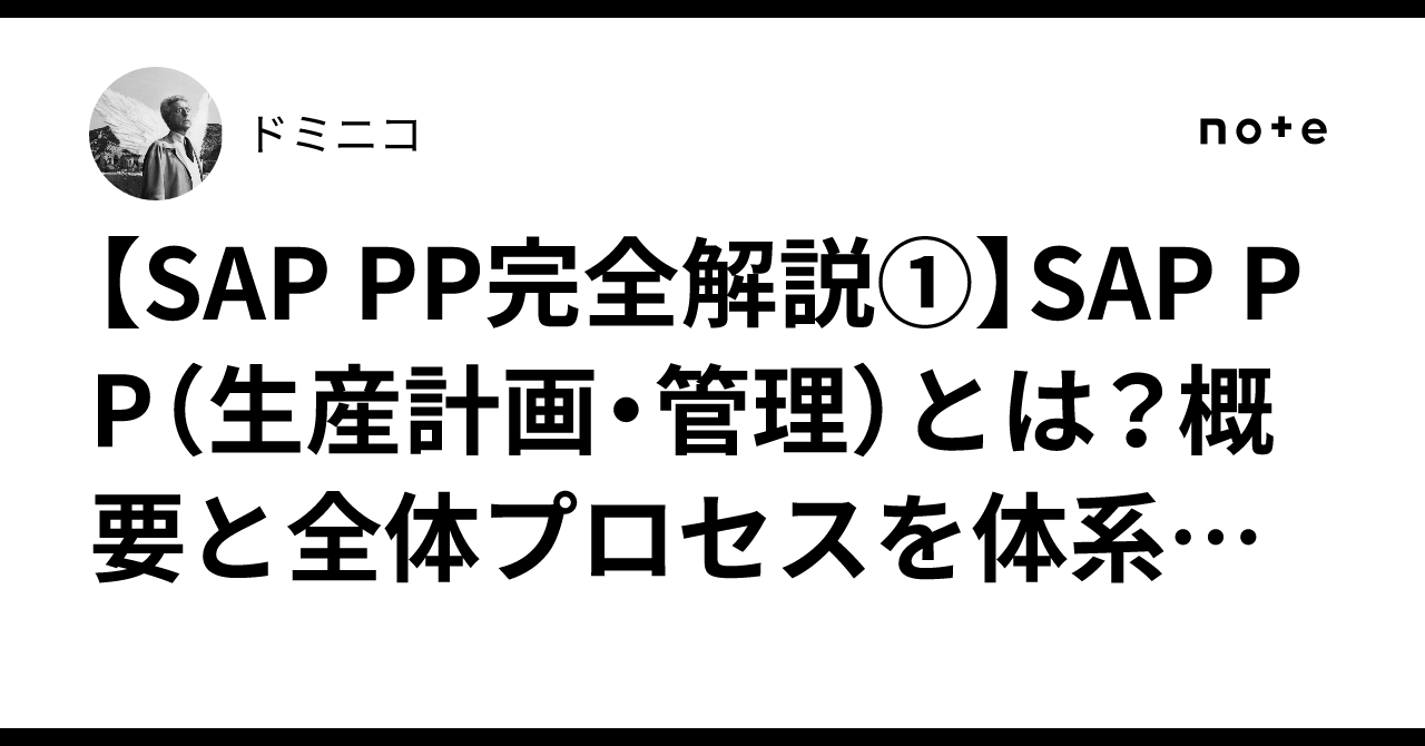 【SAP PP完全解説①】SAP PP（生産計画・管理）とは？概要と全体プロセスを体系的に理解する｜Sato@IT解説