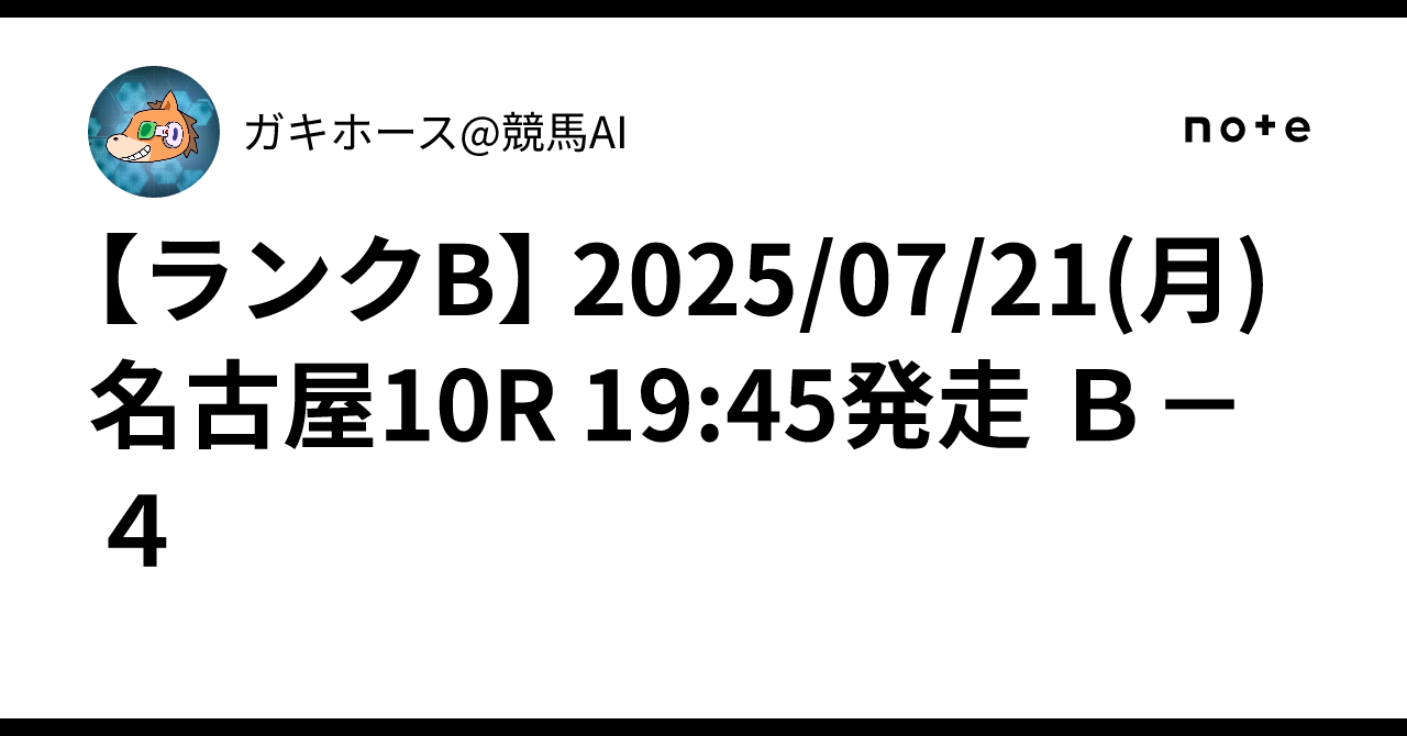 【ランクB】 2025/07/21(月) 名古屋10R 19:45発走 B－4 ｜ガキホース@競馬AI