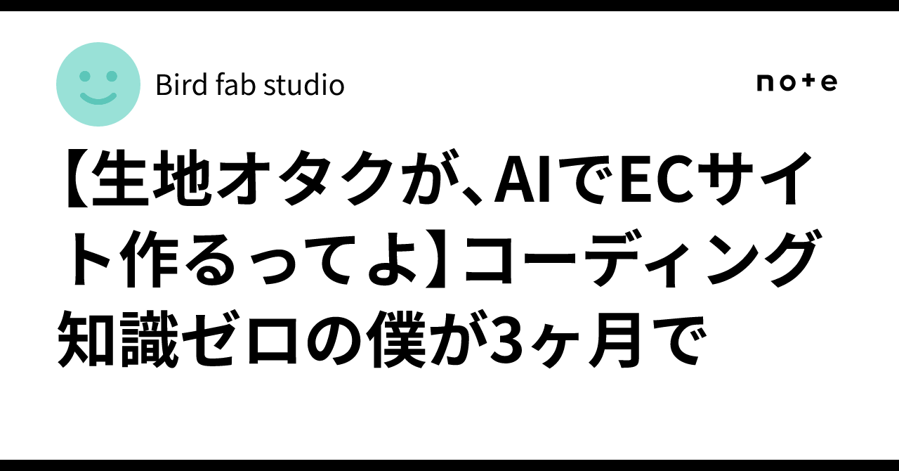 【生地オタクが、AIでECサイト作るってよ】コーディング知識ゼロの僕が3ヶ月で｜Bird fab studio