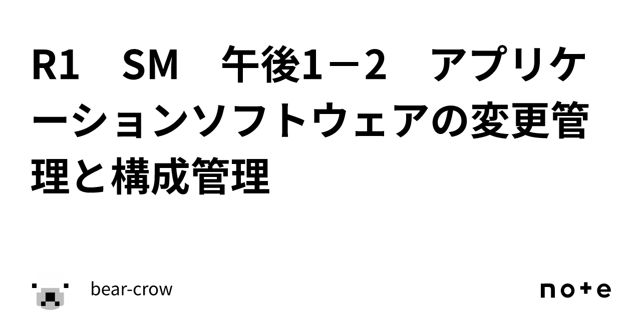 R1 SM 午後1－2 アプリケーションソフトウェアの変更管理と構成管理｜bear-crow