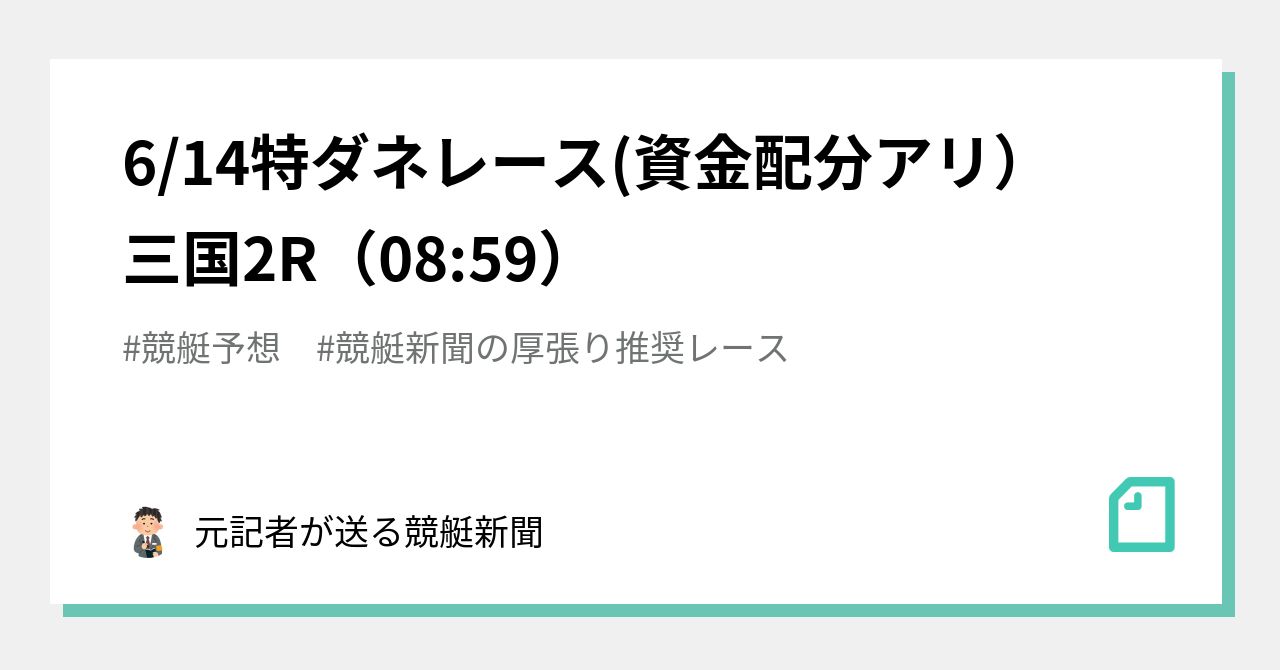 6/14特ダネレース(資金配分アリ） 三国2R（08:59）｜元記者が送る競艇新聞｜note